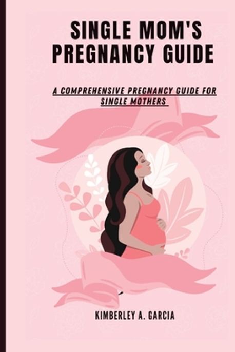 Single Mom's Pregnancy Guide | Garcia, Kimberley A. - 교보문고
