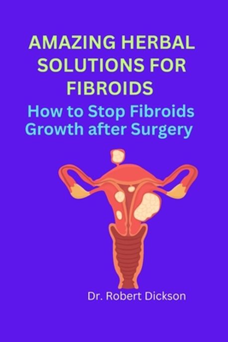 Amazing Herbal Solutions for Fibroids | Dickson, Robert - 교보문고