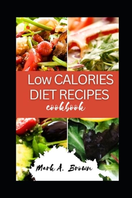 Low Calories Diet Recipes Cookbook | Brown, Mark A. - 교보문고
