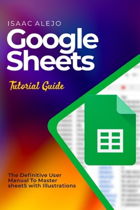 Google Sheets Tutorial Guide | Alejo, Isaac - 교보문고