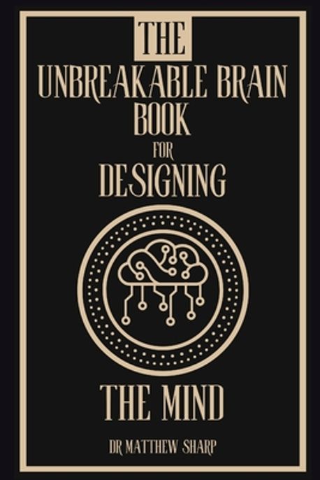The Unbreakable Brain Book for Designing the Brain | Sharp, Matthew - 교보문고