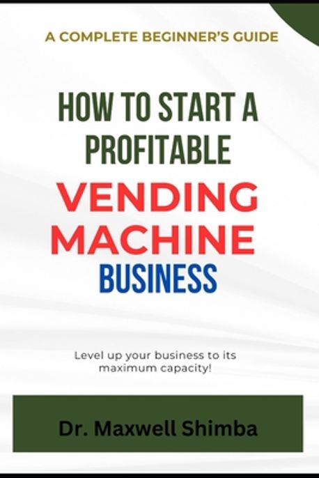 How to Start a Profitable Vending Machine Business | Shimba, Maxwell - 교보문고