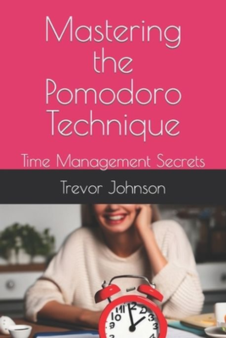 Mastering the Pomodoro Technique | Trevor Johnson - 교보문고