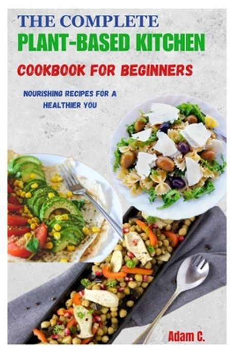 The Complete Plant-Based Kitchen Cookbook for Beginners | C, Adam - 교보문고