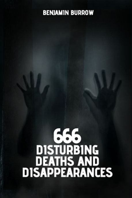 666 Disturbing Deaths and Disappearances | Burrow, Benjamin - 교보문고