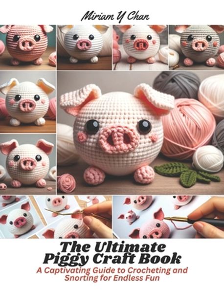 The Ultimate Piggy Craft Book | Chan, Miriam Y. - 교보문고