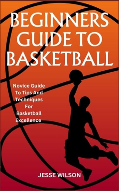 Beginners Guide to Basketball | Wilson, Jesse - 교보문고