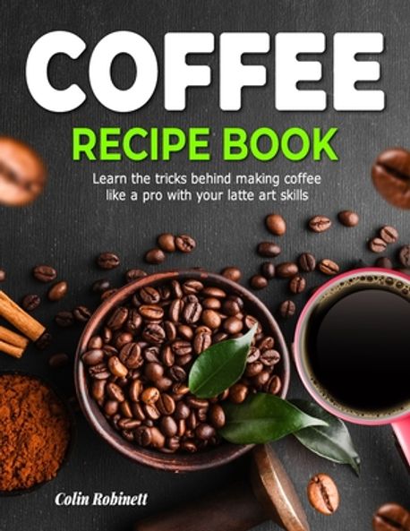 The Coffee Recipe Book | Robinett, Colin - 교보문고