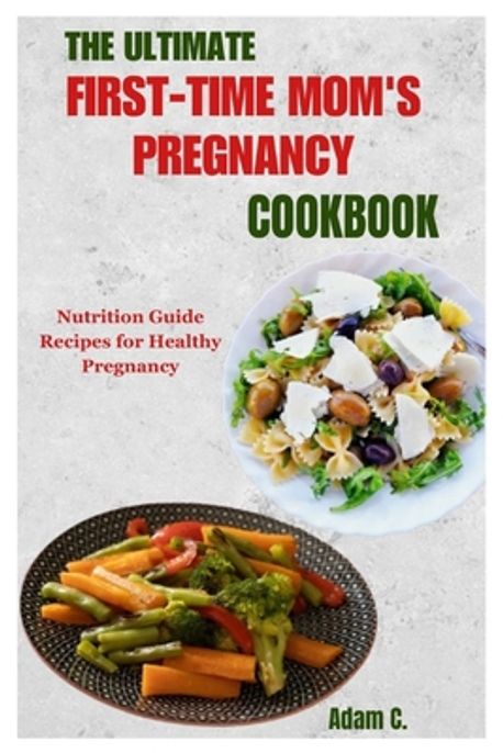 The Ultimate First-Time Mom's Pregnancy Cookbook | C, Adam - 교보문고