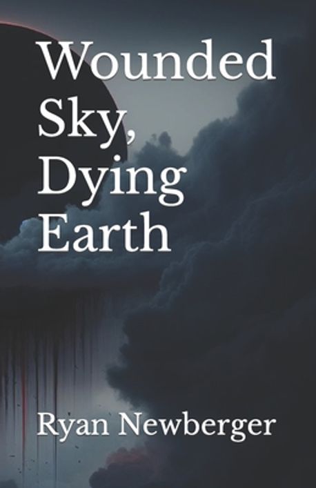 Wounded Sky, Dying Earth | Newberger, Ryan Thomas - 교보문고