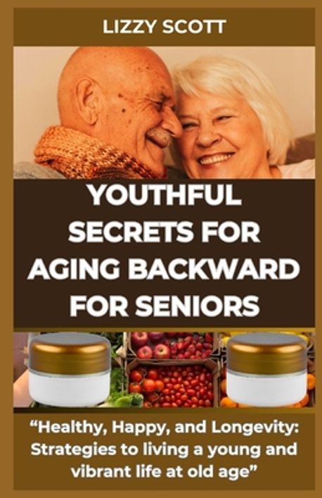 Youthful Secrets for Aging Backward for Seniors | Scott, Lizzy - 교보문고