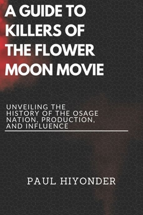 A Guide to Killers of the Flower Moon Movie | Hiyonder, Paul - 교보문고