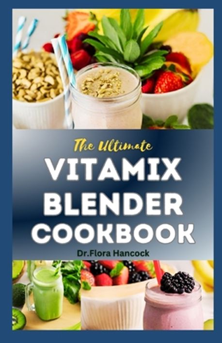 The Ultimate Vitamix Blender Cookbook | Hancock, Flora - 교보문고