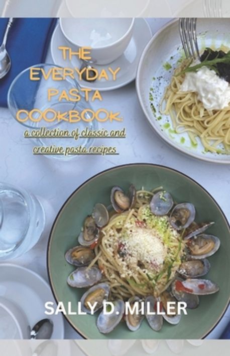 The Everyday Pasta Cookbook | Miller, Sally D. - 교보문고