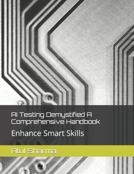AI Testing Demystified A Comprehensive Handbook | Sharma, Atul - 교보문고