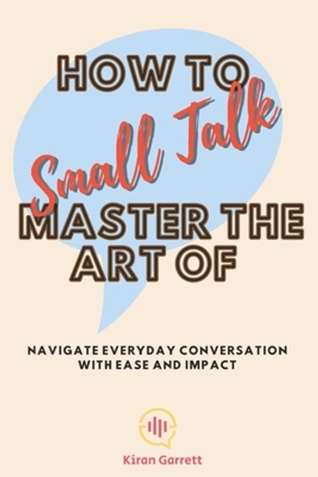 How to Master the Art of Small Talk | Garrett, Kiran - 교보문고