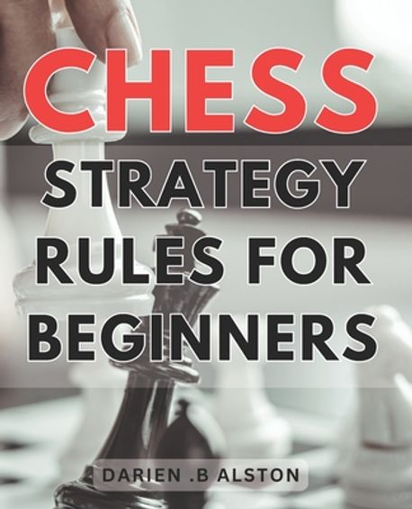 Chess Strategy Rules For Beginners | Alston, Darien B. - 교보문고