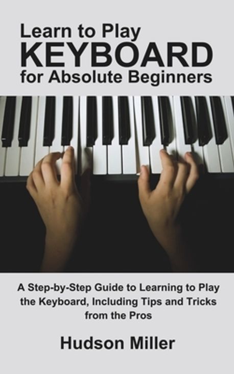 Learn to Play Keyboard for Absolute Beginners | Miller, Hudson - 교보문고