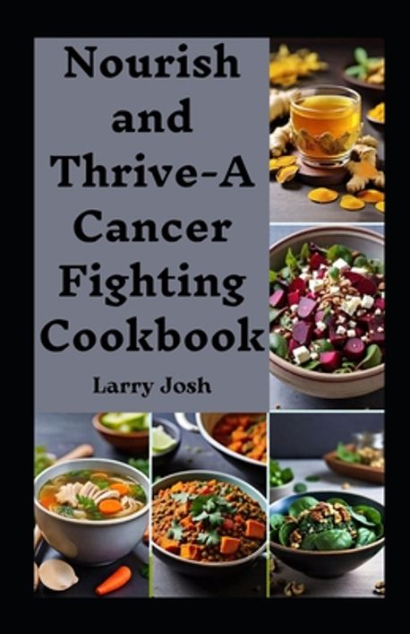 Nourish and Thrive-A Cancer Fighting Cookbook | Josh, Larry - 교보문고