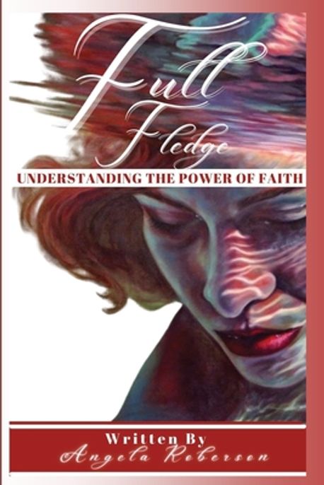 Full Fledge Understanding the Power of Faith | Roberson, Angela - 교보문고