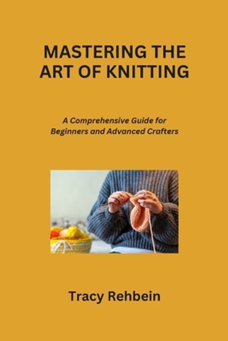 Mastering the Art of Knitting | Rehbein, Tracy - 교보문고