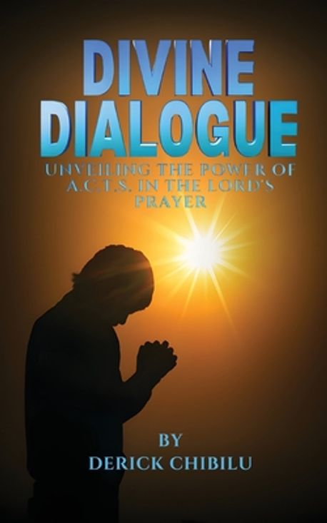 Divine Dialogue - Unveiling the Power of A.C.T.S. in the Lord's Prayer | Chibilu, Derick - 교보문고