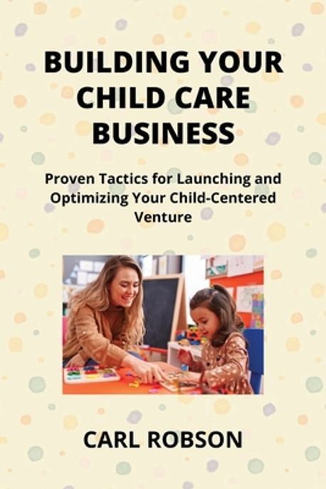 Building Your Child Care Business | Robson, Carl - 교보문고