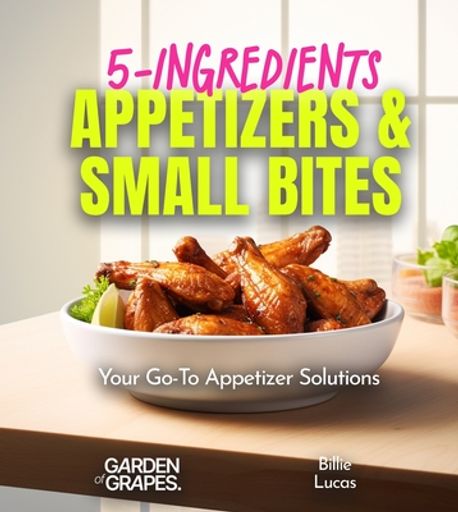 5-Ingredients Appetizers and Small Bites Cookbook | Lucas, Billie - 교보문고