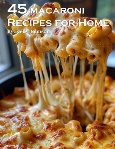 45 Macaroni Recipes for Home | Johnson, Kelly - 교보문고