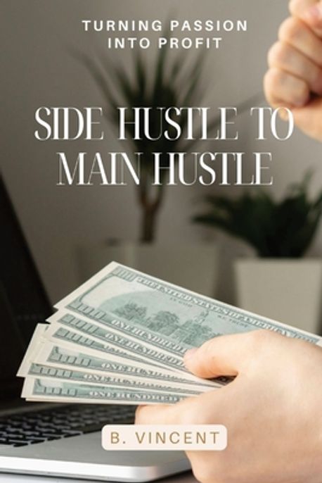 Side Hustle to Main Hustle | Vincent, B. - 교보문고