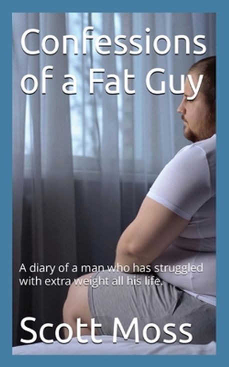 Confessions of a Fat Guy | Moss, Scott - 교보문고