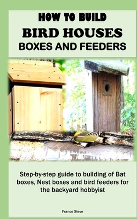 How to Build Bird Houses, Boxes and Feeders | Steve, Franco - 교보문고