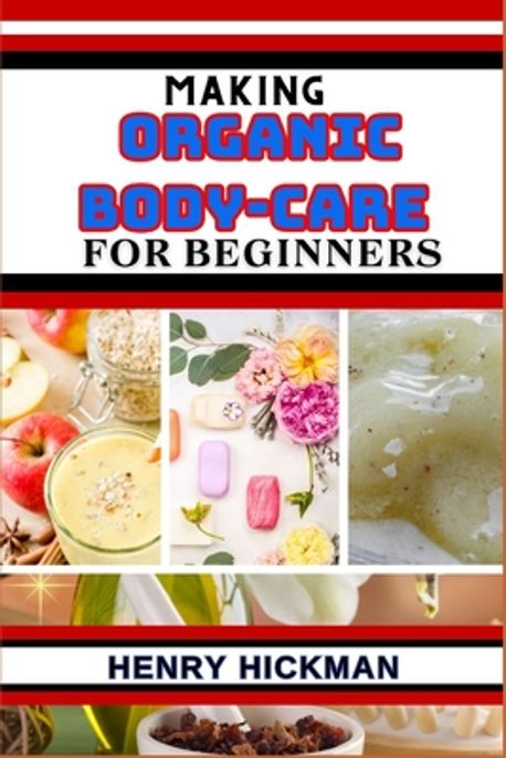 Making Organic Body-Care for Beginners | Hickman, Henry - 교보문고