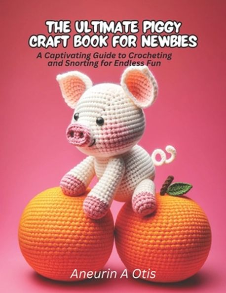 The Ultimate Piggy Craft Book for Newbies | Otis, Aneurin A. - 교보문고