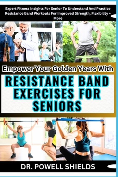 Empower Your Golden Years With RESISTANCE BAND EXERCISES FOR SENIORS | Shields, Powell - 교보문고
