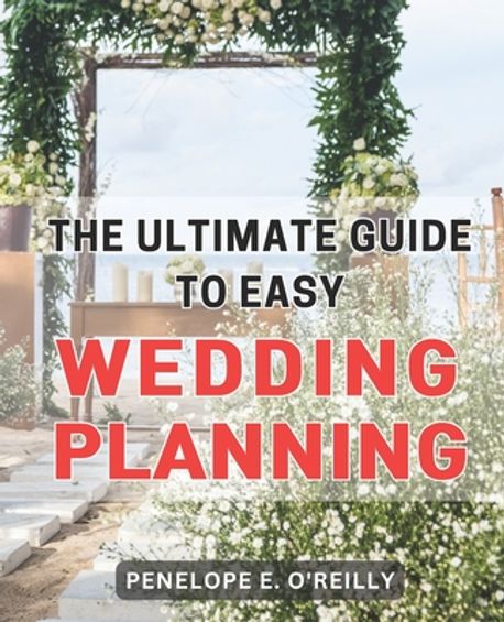 The Ultimate Guide to Easy Wedding Planning | O'Reilly, Penelope E. - 교보문고