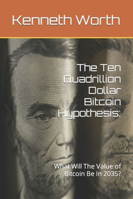 The Ten Quadrillion Dollar Bitcoin Hypothesis | Worth, Kenneth David - 교보문고
