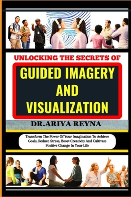 Unlocking the Secrets of Guided Imagery and Visualization | Reyna, Ariya - 교보문고