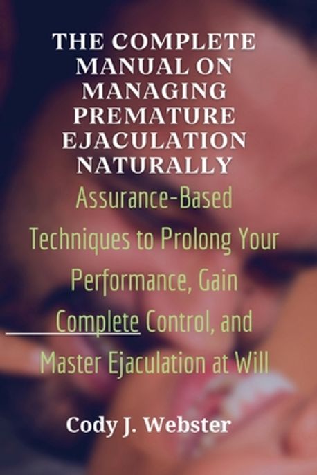 The Complete Manual on Managing Premature Ejaculation Naturally | J. Webster, Cody - 교보문고