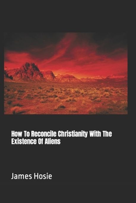 How To Reconcile Christianity With The Existence Of Aliens | Hosie ...
