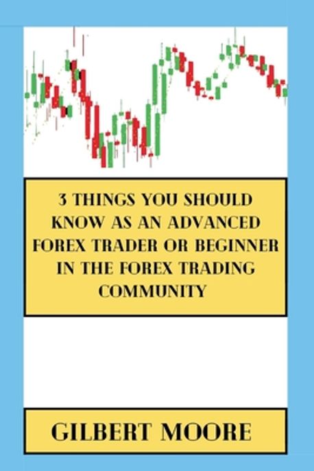 3 Things You Should Know As An Advanced Forex Trader Or Beginner In The Forex Trading Community ...