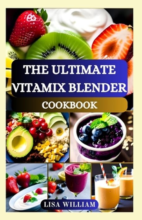 The Ultimate Vitamix Blender Cookbook | William, Lisa - 교보문고