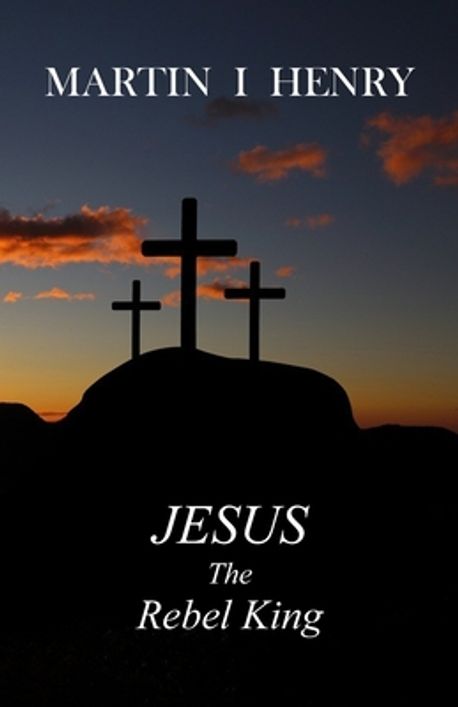 Jesus the Rebel King | Henry, Martin I. - 교보문고