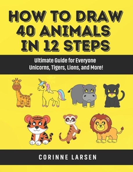 How to Draw 40 Animals in 12 Steps | Larsen, Corinne - 교보문고