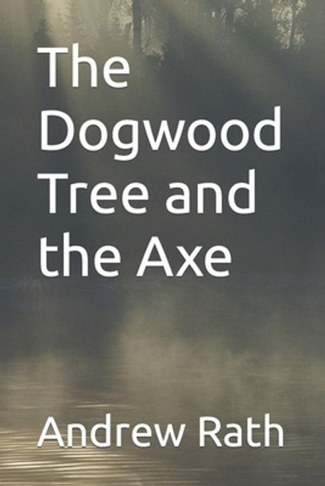 The Dogwood Tree and the Axe | Rath, Andrew - 교보문고