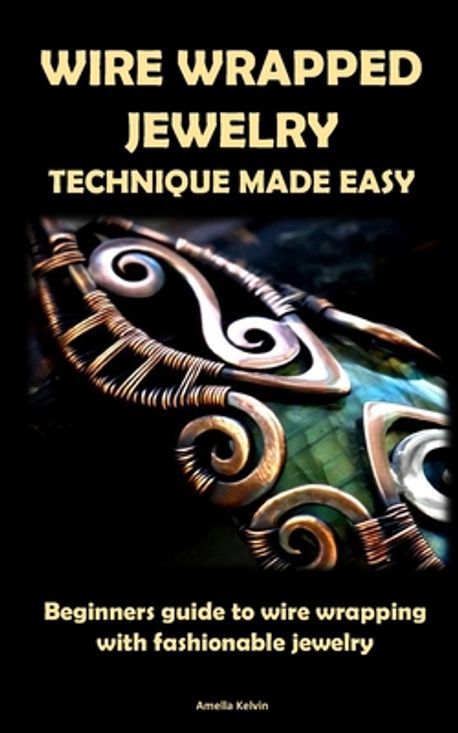 Wire Wrapped Jewelry Technique Made Easy | Kelvin, Amella - 교보문고
