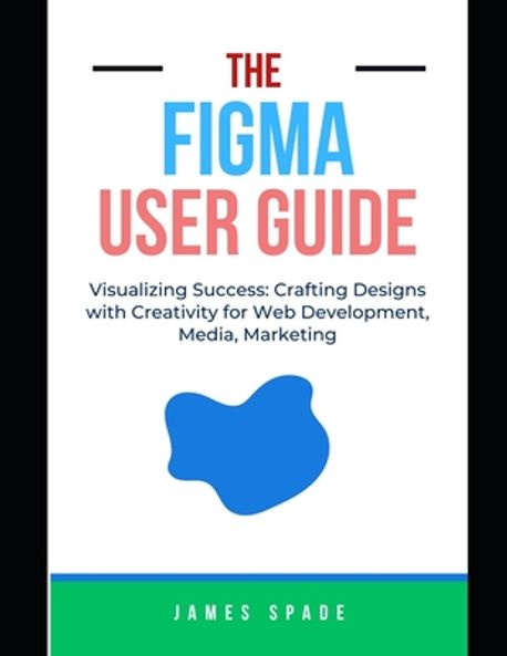 The Figma User Guide | Spade, James - 교보문고