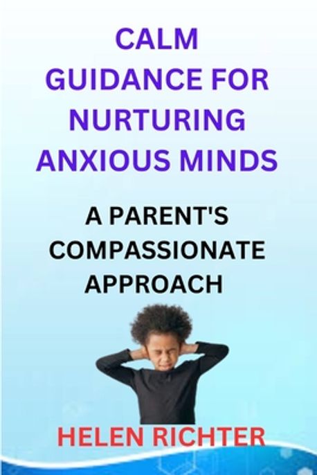 Calm Guidance for Nurturing Anxious Minds | Richter, Helen - 교보문고