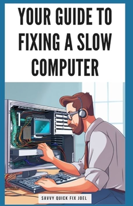Your Guide to Fixing a Slow Computer | Joel, Savvy Quick Fix - 교보문고