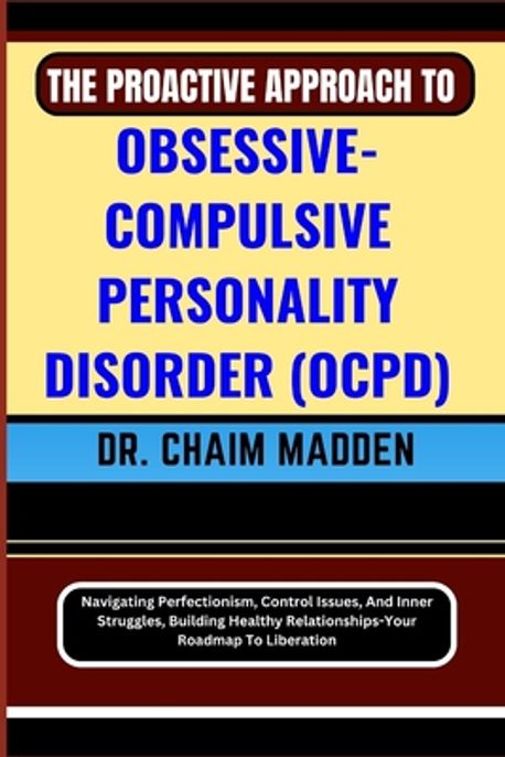 The Proactive Approach to Obsessive- Compulsive Personality Disorder (Ocpd) | Madden, Chaim - 교보문고